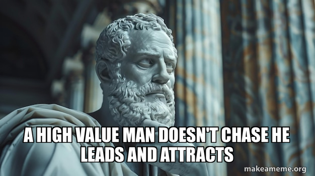 A high value man doesn't chase he leads and attracts Meme Generator