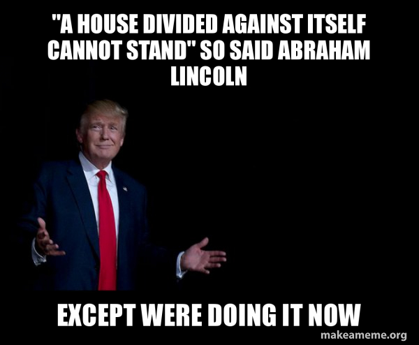 "A house divided against itself cannot stand" so said Abraham Lincoln ...