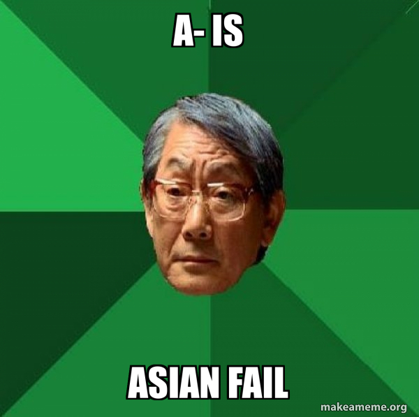 A- is Asian fail - High Expectations Asian Father Meme Generator