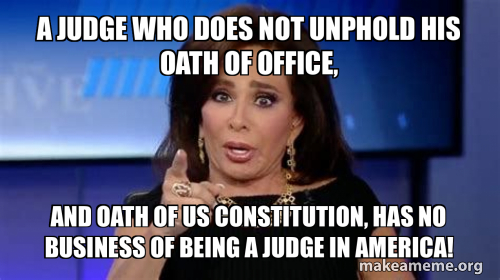A judge who does not unphold his oath of office, and oath of us ...
