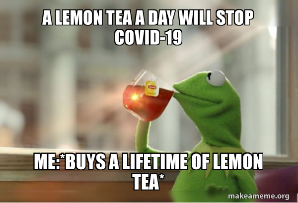 A lemon tea a day will stop Covid-19 Me:*Buys a lifetime of lemon tea ...