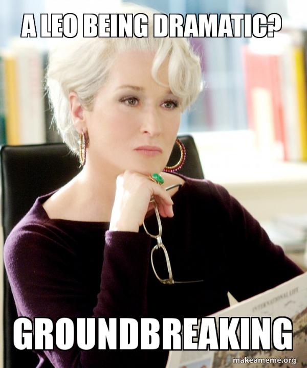 A Leo being dramatic? Groundbreaking - #leo Meme Generator