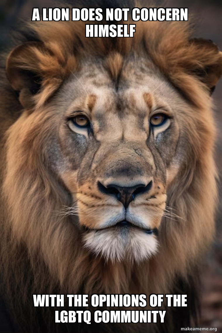 A lion does not concern himself With the opinions of the lgbtq ...