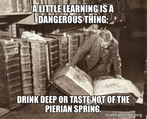 a little learning is a dangerous thing; drink deep or taste not of the ...
