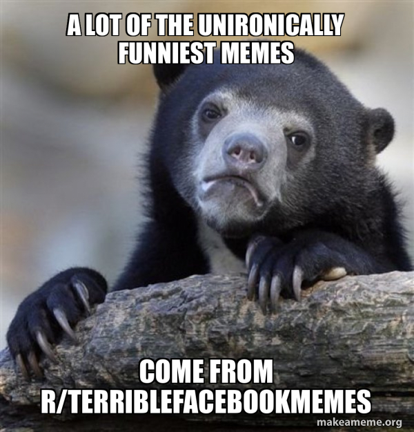 A LOT OF THE UNIRONICALLY FUNNIEST MEMES COME FROM r ...