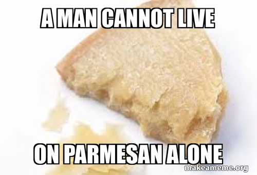 A man cannot live On parmesan alone Meme Generator