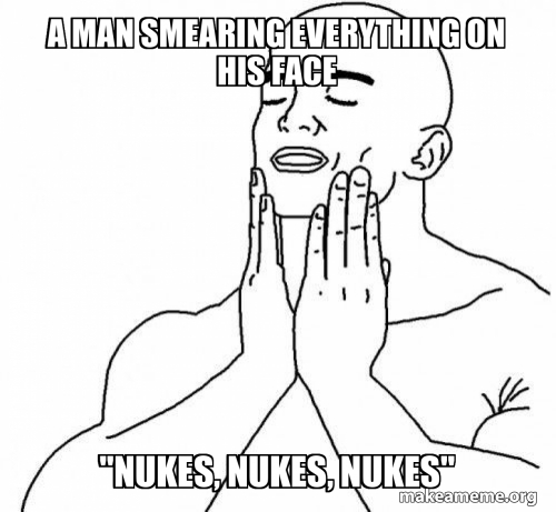 A man smearing everything on his face "nukes, nukes, nukes" Meme Generator