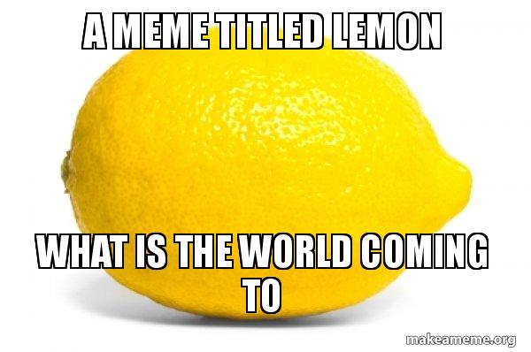 A meme titled Lemon What is the world coming to - Lemon Meme Generator