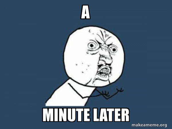 A Minute later - Y U No Meme Generator