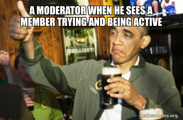 A moderator when he sees a member trying and being active - Upvote ...