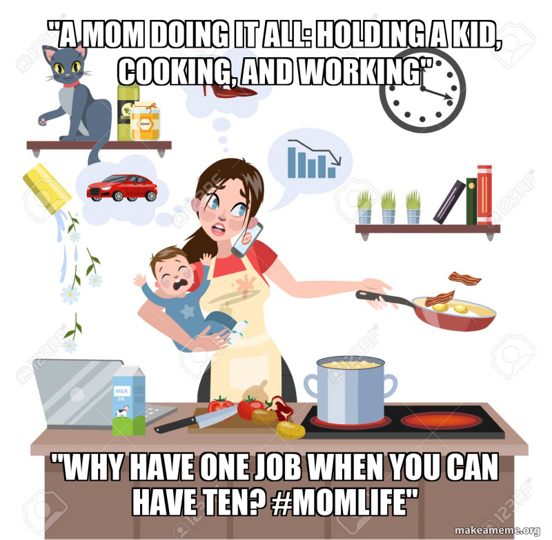 "A mom doing it all: holding a kid, cooking, and working" "Why have one ...