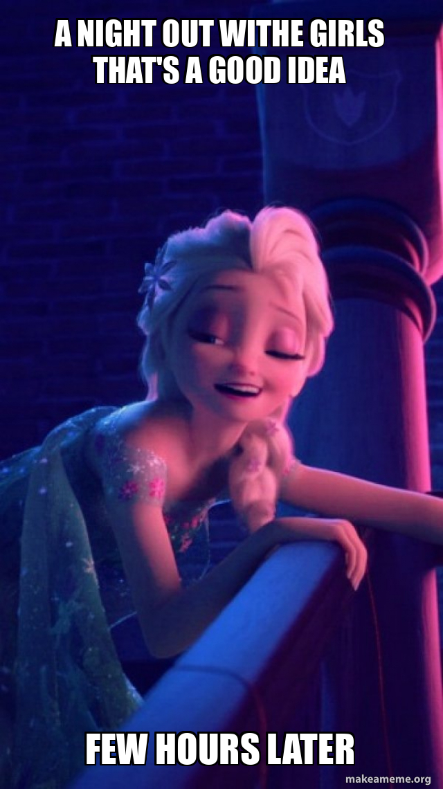 A night out withe girls that's a good idea Few hours later - Drunk Elsa ...