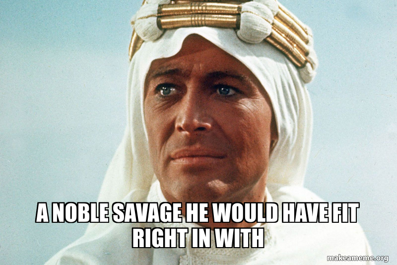 a noble savage he would have fit right in with Meme Generator