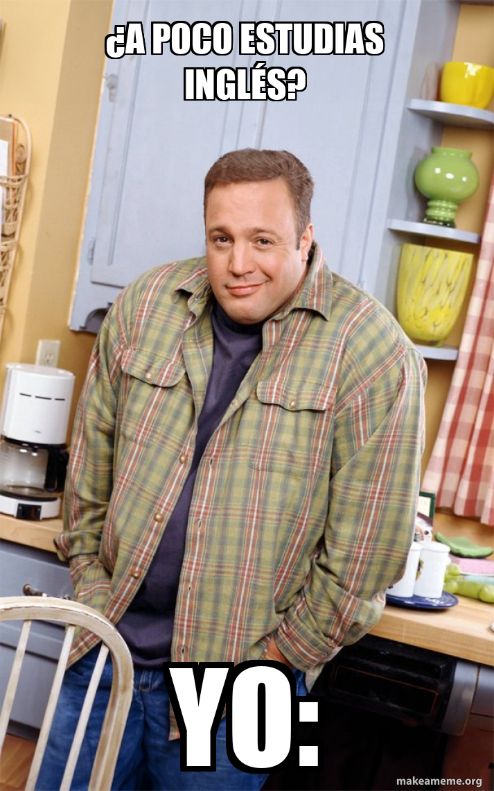 ¿a poco estudias inglés? yo: - Kevin James Meme Generator
