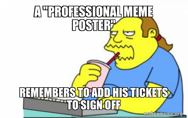 A "Professional meme poster" Remembers to add his tickets to sign off ...