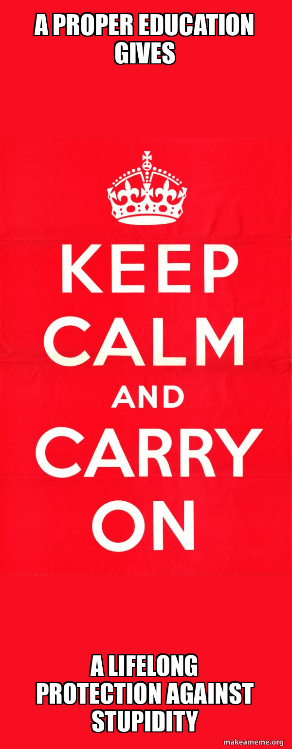 A proper education GIVES A LIFELONG PROTECTION AGAINST STUPIDITY - Keep ...