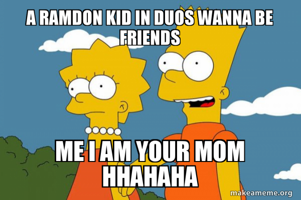 a ramdon kid in duos wanna be friends me i am your mom hhahaha - Bart ...