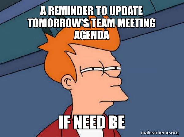 A REMINDER TO UPDATE TOMORROW'S TEAM MEETING AGENDA IF NEED BE ...
