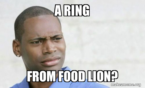 A ring from food lion? - Confused Black Man Meme Generator