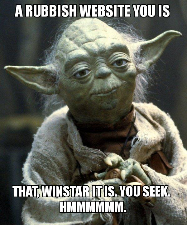 A rubbish website you is That, Winstar it is. You seek. Hmmmmmm. - Yoda ...