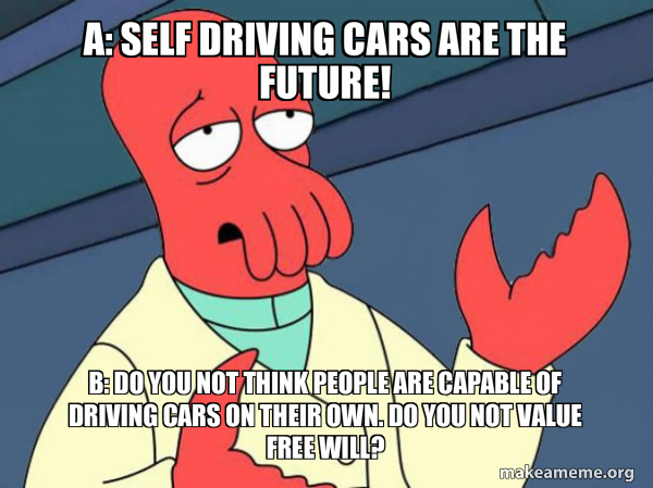 A: Self driving cars are the future! B: Do you not think people are ...
