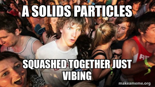 A solids particles Squashed together just Vibing - Sudden Clarity ...