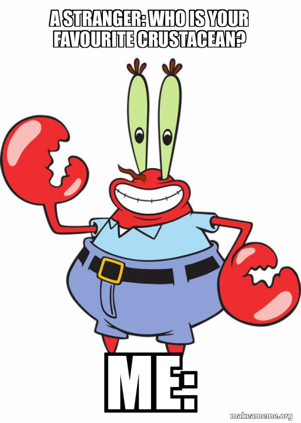 A stranger: Who is your favourite crustacean? Me: - Mr Krabs Meme Generator