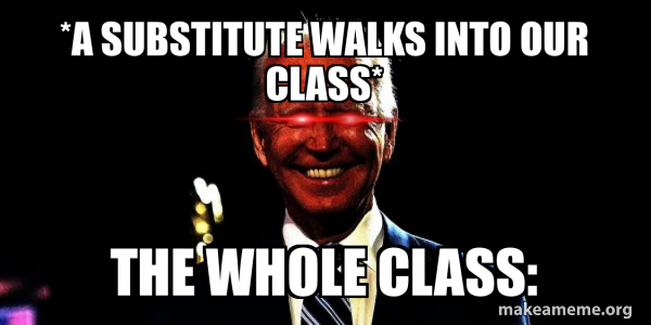 *a substitute walks into our class* The whole class: - Dark Brandon ...