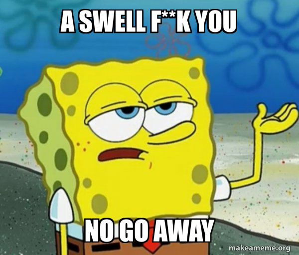 A swell f**k you NO GO AWAY - Tough SpongeBob Meme Generator