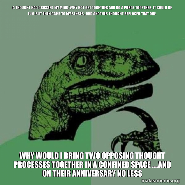 a thought had crossed my mind, why not get together and do a purge ...