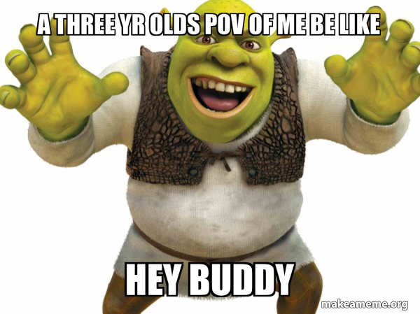 a three yr olds pov of me be like hey buddy - Shrek Meme Generator