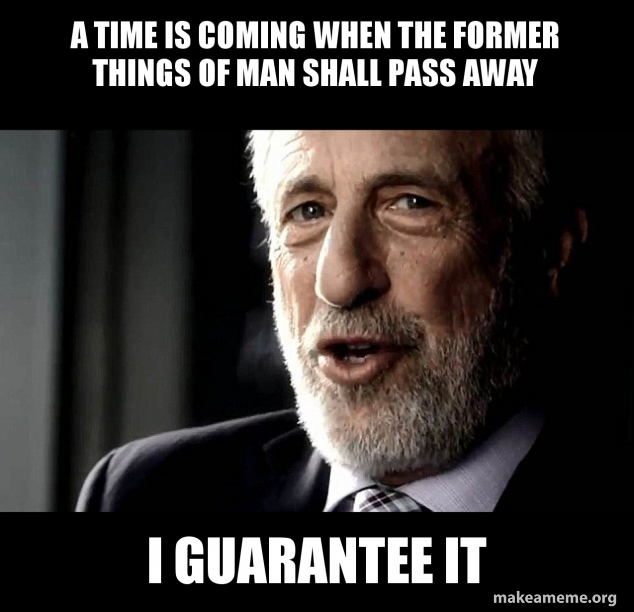 a time is coming when the former things of man shall pass away I ...