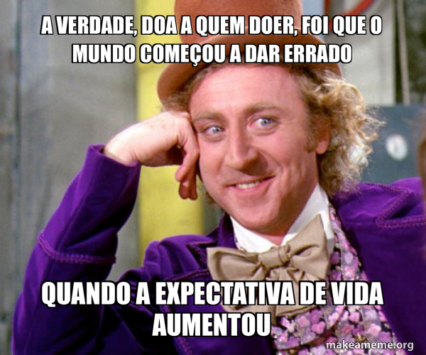 a verdade, doa a quem doer, foi que o mundo começou a dar errado quando ...