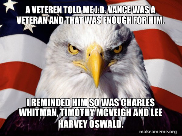 A veteren told me J.D. Vance was a Veteran and that was enough for him ...