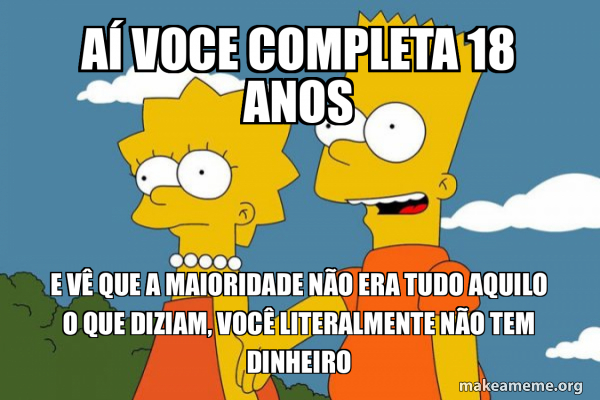 aí voce completa 18 anos e vê que a maioridade não era tudo aquilo o ...