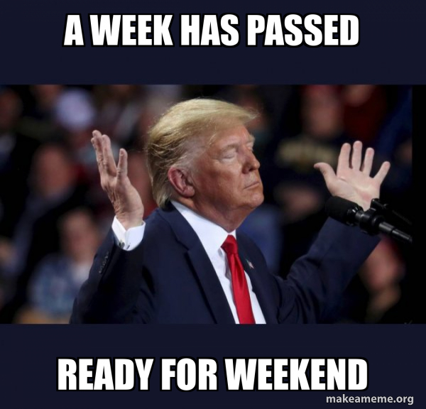 a week has passed ready for weekend - Trump Impeached Meme Generator