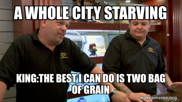 a whole city starving king:the best I can do is two bag of grain - Pawn ...