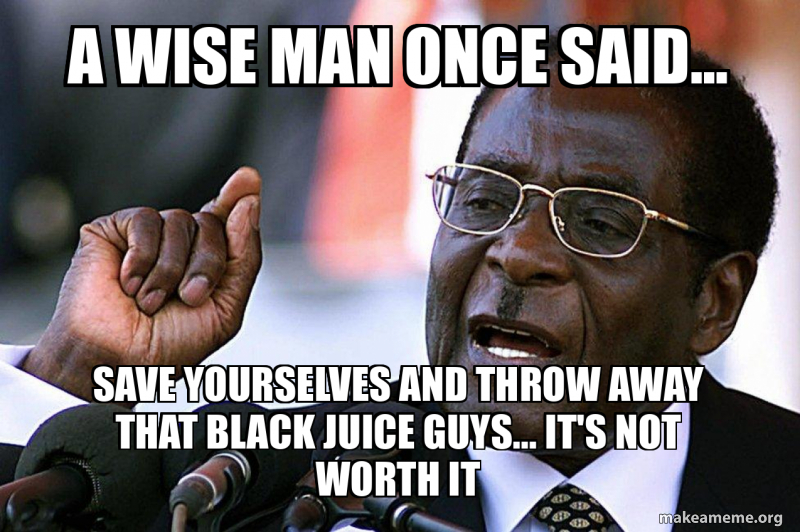 A wise man once said... Save yourselves and throw away that black juice ...