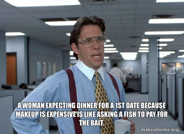 a woman expecting dinner for a 1st date because makeup is expensive is ...