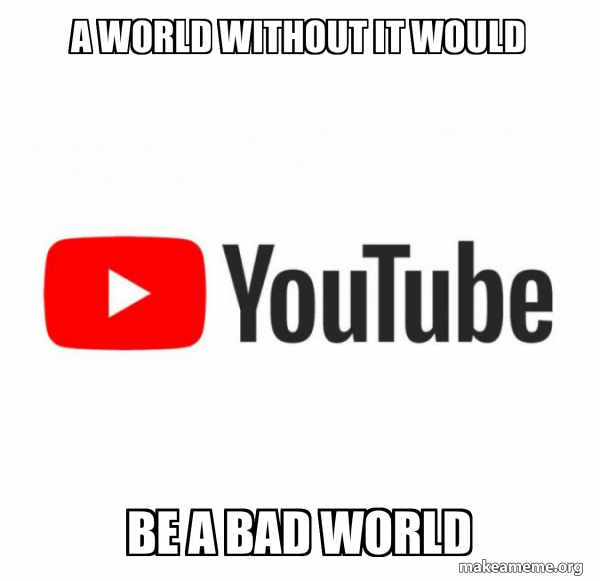 a world without it would be a bad world - YouTube Meme Generator