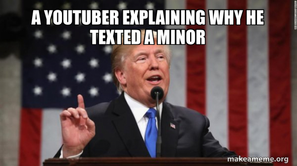 A youtuber explaining why he texted a minor - Donald Trump Meme Generator