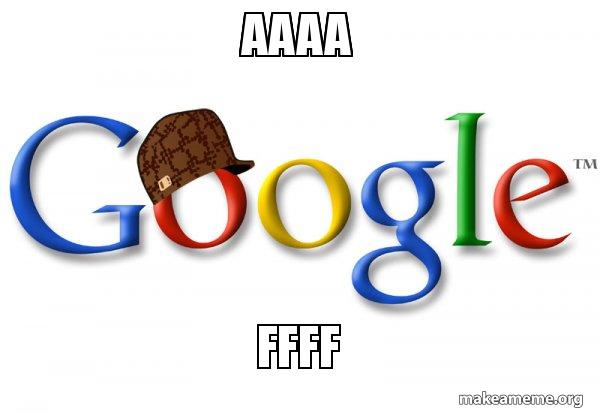 aaaa ffff - Scumbag Google Meme Generator