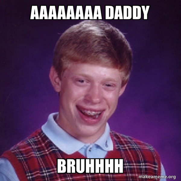 aaaaaaaa daddy bruhhhh - Bad Luck Brian Meme Generator