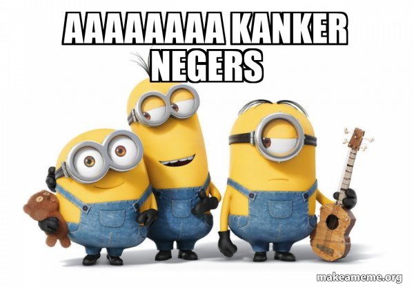 AAAAAAAA KANKER NEGERS - Minions Meme Generator