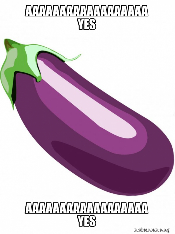 aaaaaaaaaaaaaaaaaa yes aaaaaaaaaaaaaaaaaa yes - Eggplant Emoji Meme ...