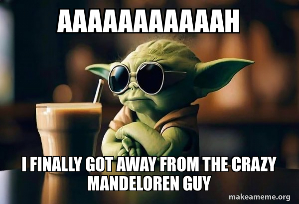 Aaaaaaaaaaah I finally got away from the crazy mandeloren guy - Cool ...