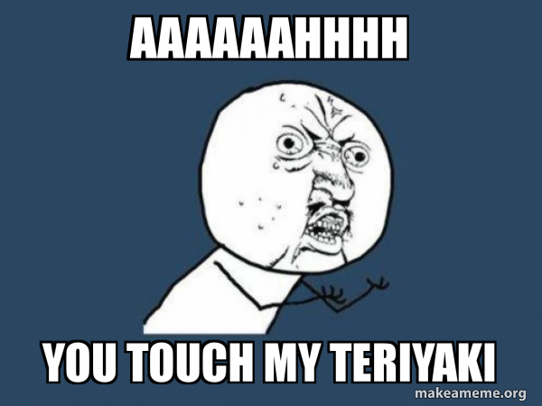 aaaaaahhhh you touch my teriyaki - Y U No Meme Generator