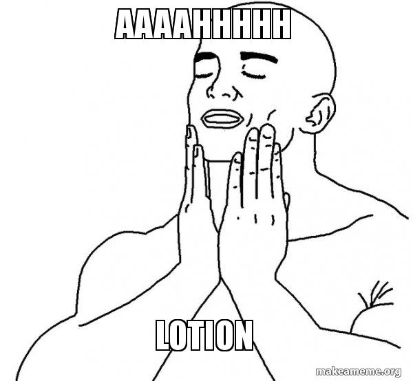 aaaahhhhh lotion - Feels Good Meme Generator