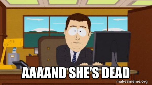 AAAAND SHE'S DEAD - aaaand its gone Meme Generator