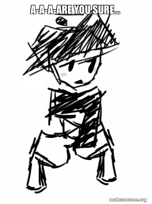 a-a-a-are you sure... Meme Generator